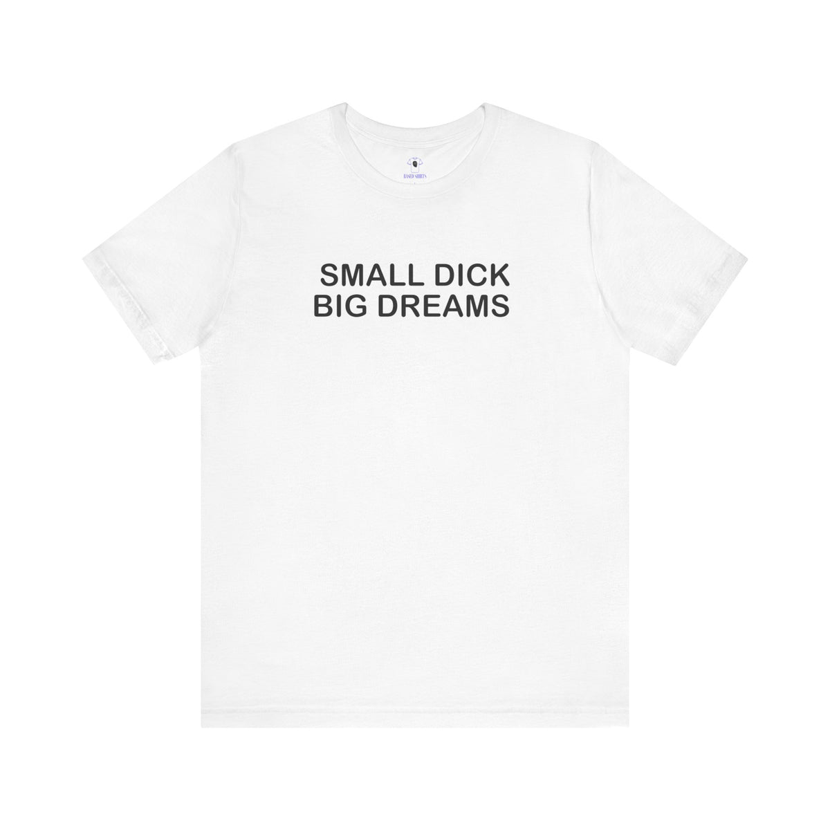 Small Dick Big Dreams Cotton Tee Based Shirts 5017